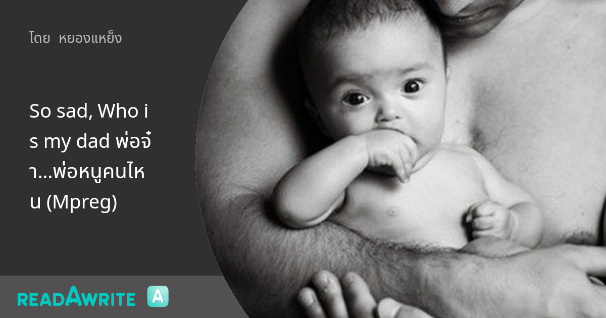 So sad, Who is my dad พ่อจ๋า...พ่อหนูคนไหน (Mpreg) - พ่อจ๋า...พ่อหนูคน ...