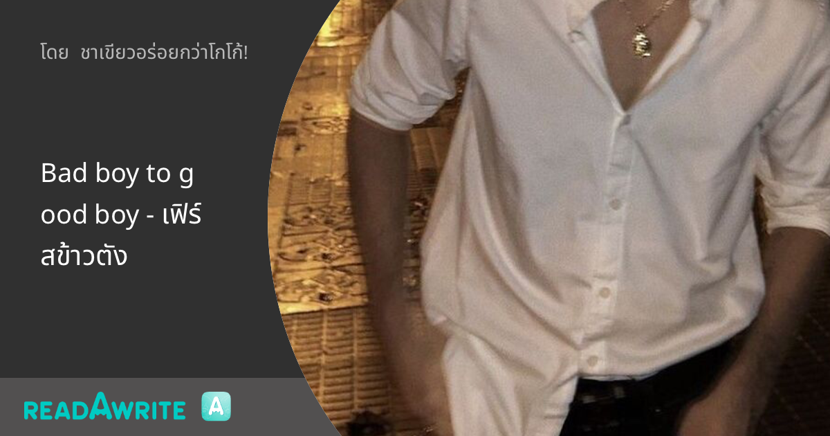 Bad boy to good boy - เฟิร์สข้าวตัง - Bad boy 9 : ฟิค Boy Love (แชท)