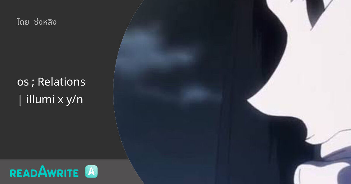 os ; Relations | illumi x y/n: ฟิค Love Novel (บรรยาย)