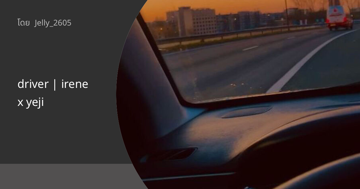 driver | irene x yeji - chapter 1 : นิยาย Girl Love/Yuri