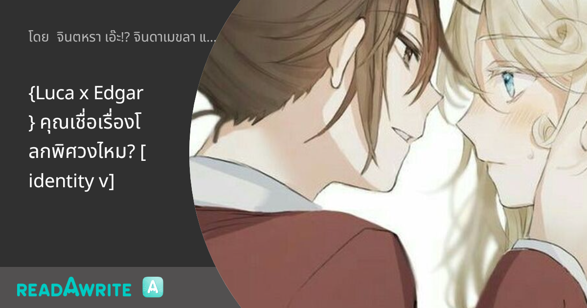 {Luca x Edgar} คุณเชื่อเรื่องโลกพิศวงไหม? [identity v]: ฟิค Boy Love (แชท)