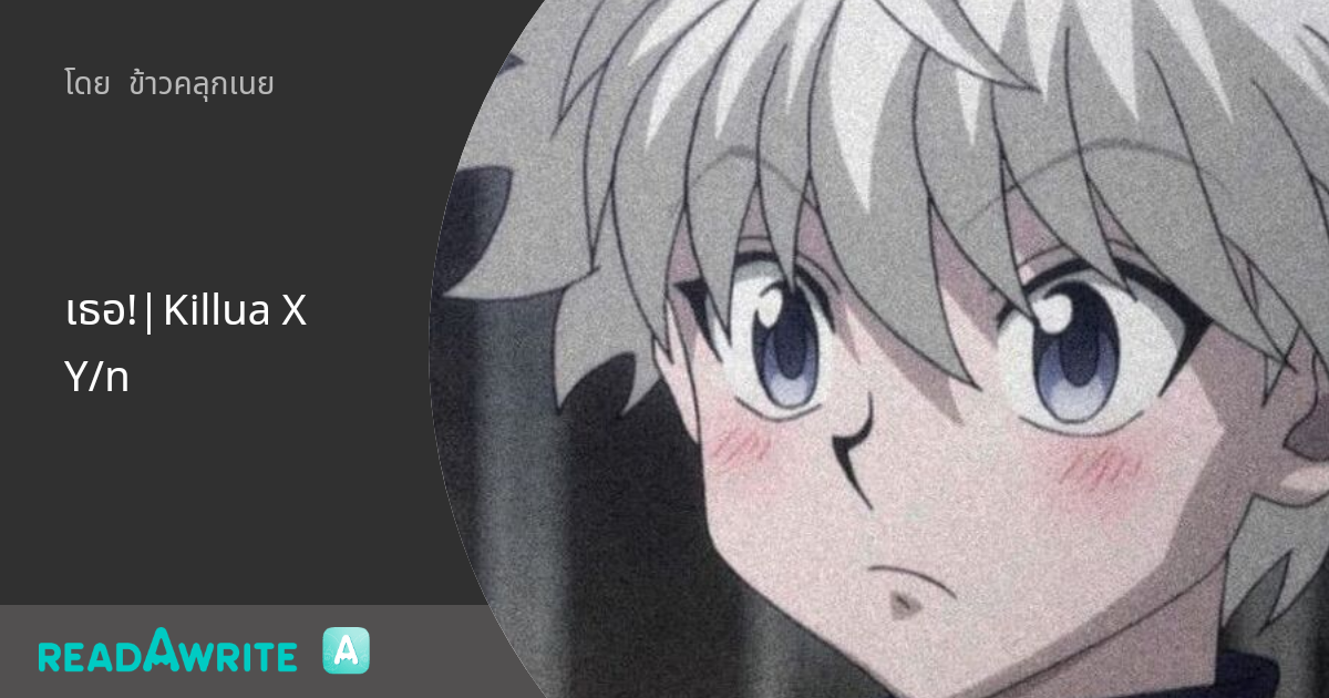 เธอ!|Killua X Y/n - 🤍 : ฟิคฟรีสไตล์ (แชท)