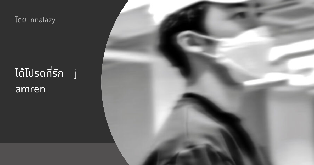 ได้โปรดที่รัก | jamren - special — ครอบครัวของเรา : ฟิค Boy Love (แชท)