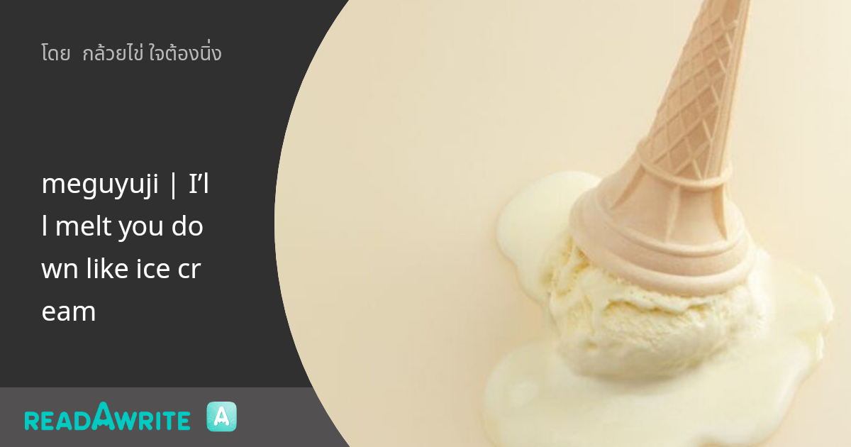 meguyuji | I’ll melt you down like ice cream: แฟนฟิคชั่น