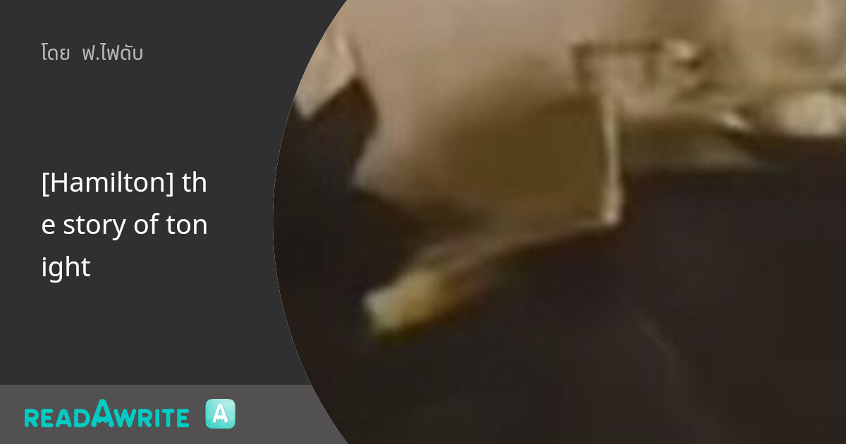 [Hamilton] the story of tonight: สัพเพเหระ